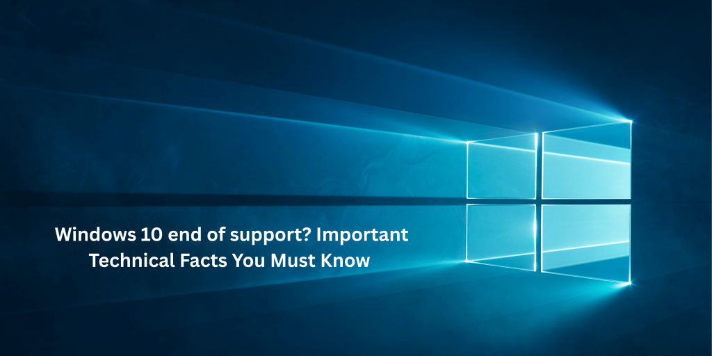 Windows 10 End of Support: Key Technical Facts You Must Know